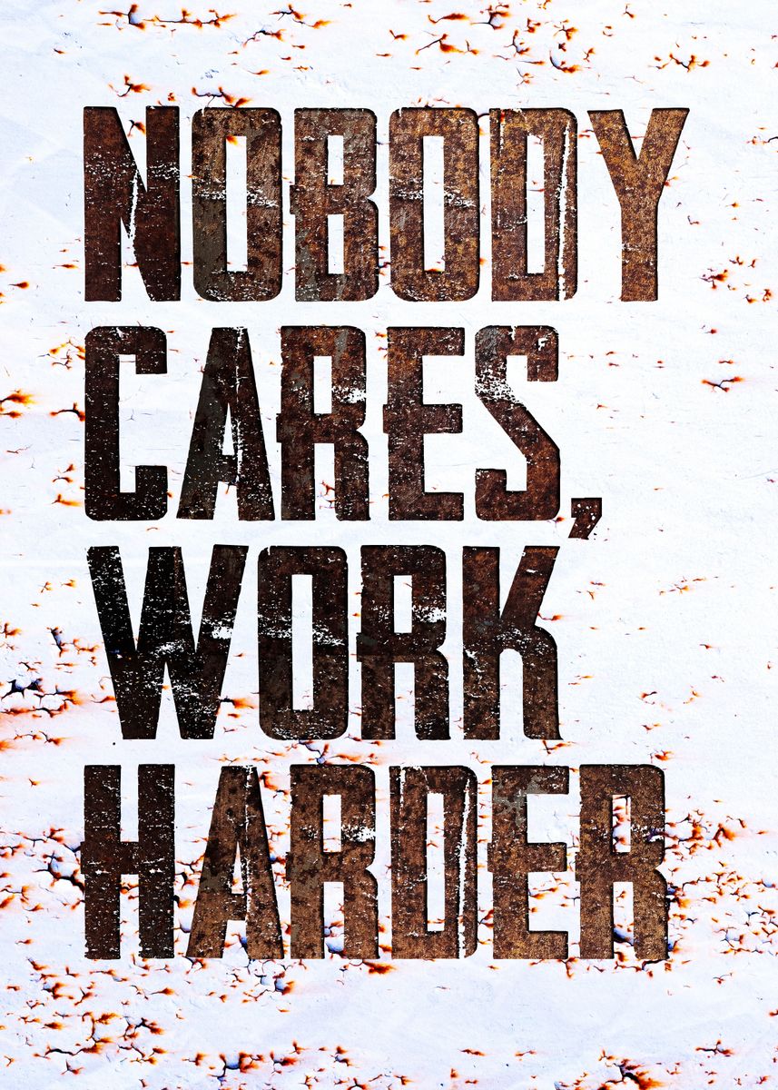 'nobody cares work harder' Poster, picture, metal print, paint by ...