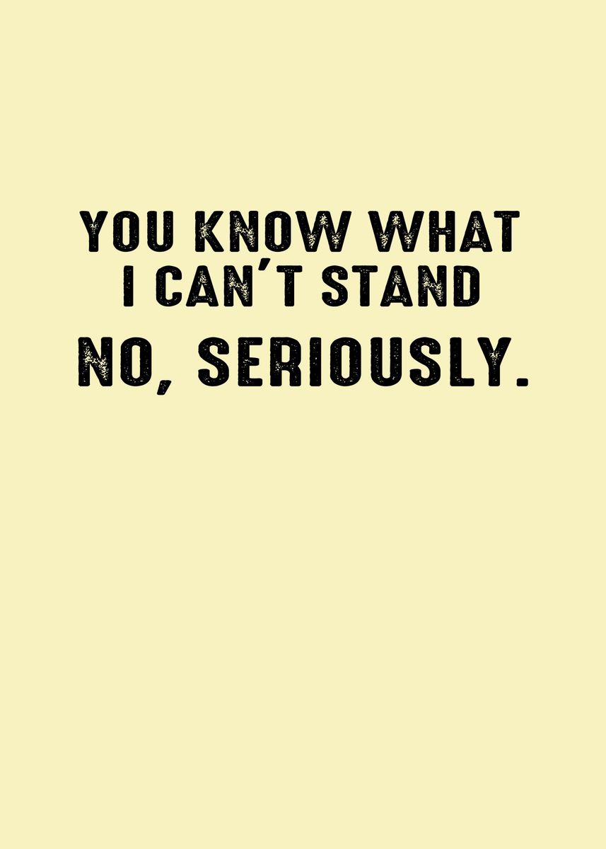'you know what i cant stand' Poster, picture, metal print, paint by ...