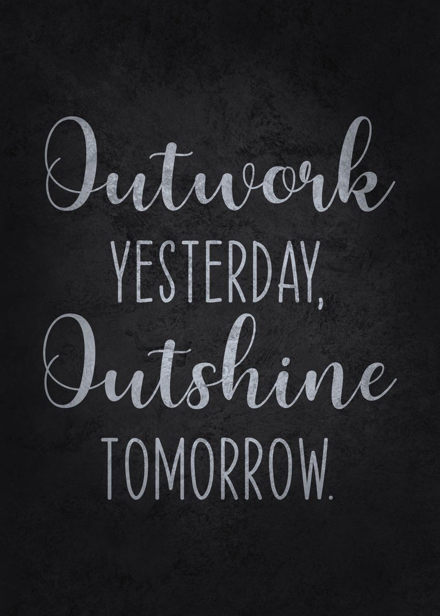 'Outwork Yesterday Outshine' Poster, picture, metal print, paint by ...