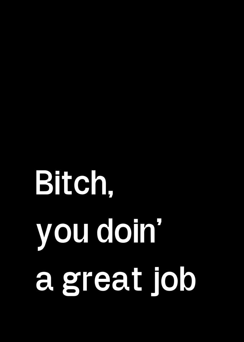 'Bitch You Doin A Great Job' Poster, picture, metal print, paint by ...