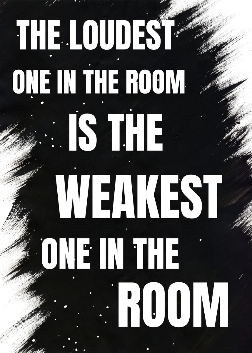 'The loudest one in the room, is the weakest one in the room' Poster ...