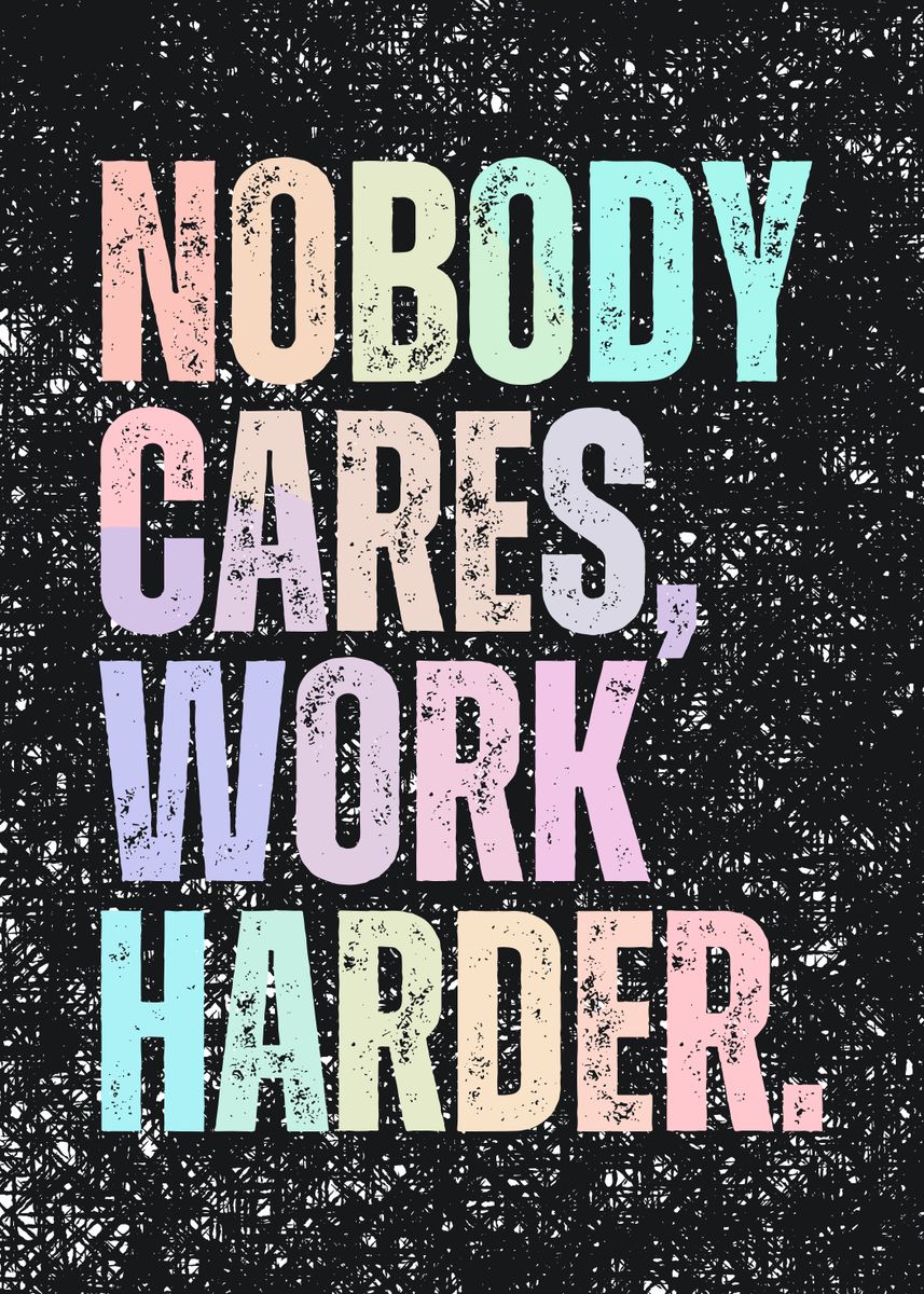 'Nobody Cares, Work Harder' Poster, picture, metal print, paint by ...